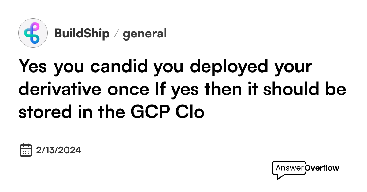 Yes, you can,did you deployed your derivative once? If yes, then it should be stored in the GCP ...